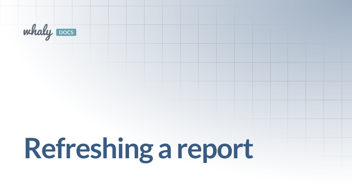 Refreshing a report | Documentation